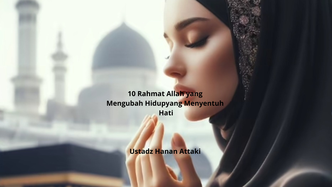 10 Rahmat Allah yang Mengubah Hidup! Menurut Ustadz Hanan Attaki yang ...