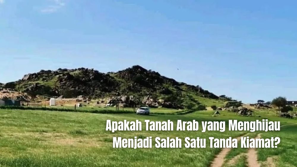 Apakah Tanah Arab yang Menghijau Menjadi Salah Satu Tanda Kiamat? Ini ...