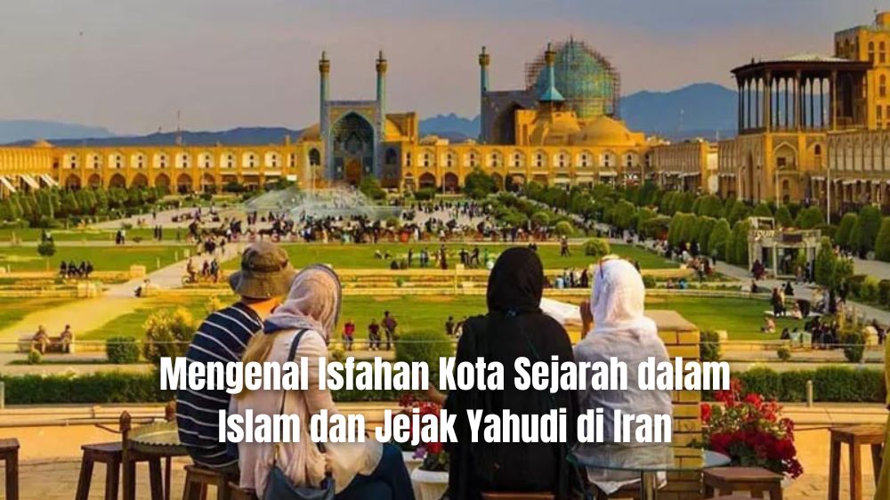 Mengenal Isfahan Kota Sejarah dalam Islam dan Jejak Yahudi di Iran ini ...